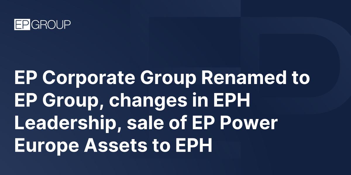 EP Corporate Group Renamed to EP Group, changes in EPH Leadership, sale ...